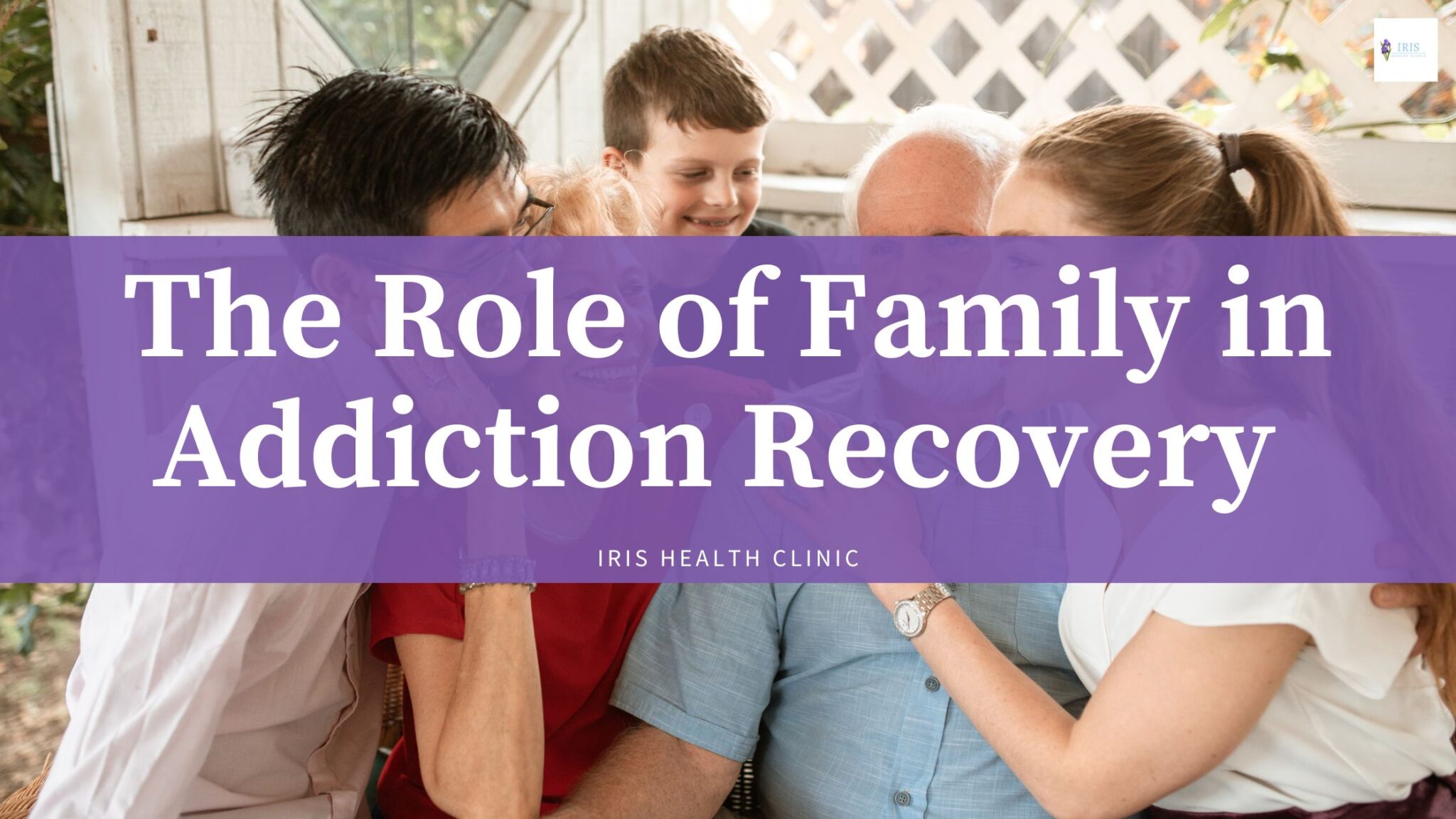 The Role of Family in Addiction Recovery - Iris Health Clinic
